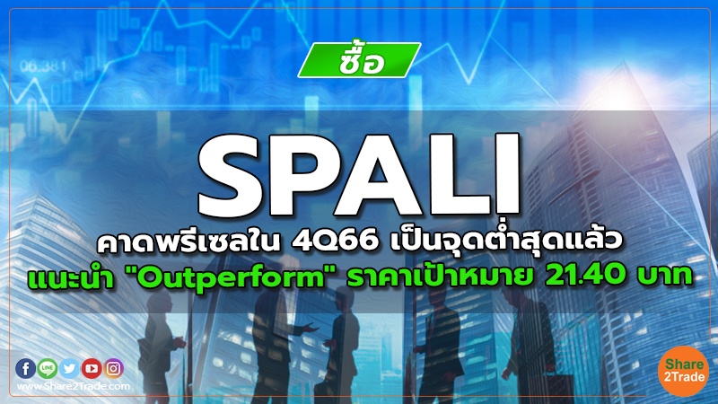 SPALI คาดพรีเซลใน 4Q66 เป็นจุดต่ำสุดแล้ว แนะนำ "Outperform" ราคาเป้าหมาย 21.40 บาท | Share2Trade
